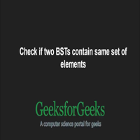 Check if two BSTs contain same set of elements - GeeksforGeeks | Videos
