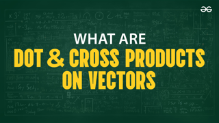 Dot and Cross Products on Vectors - GeeksforGeeks