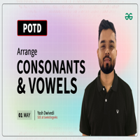 PROBLEM OF THE DAY: 01/05/24 - Arrange Consonants and Vowels - GeeksforGeeks | Videos