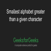 Smallest alphabet greater than a given character - GeeksforGeeks | Videos