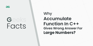 Gfact | Why accumulate function in C++ gives wrong answer for large numbers? - GeeksforGeeks