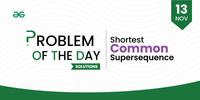 POTD Solutions | 13 Nov’ 23 | Shortest Common Supersequence - GeeksforGeeks
