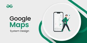 Designing Google Maps | System Design - GeeksforGeeks