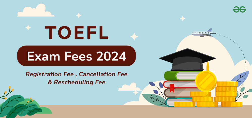 TOEFL Exam Fees 2024: Registration, Cancellation & Rescheduling Fees ...